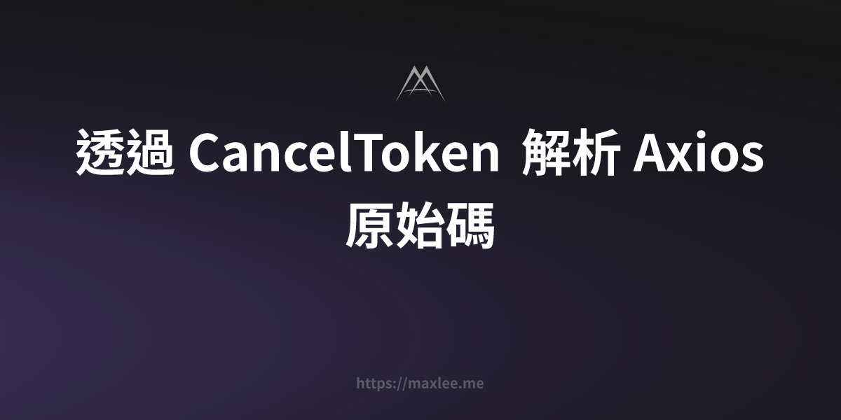 透過 CancelToken 解析 Axios 原始碼 - Max Lee