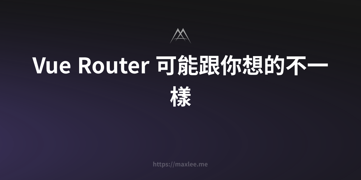 Vue Router 可能跟你想的不一樣 - Max Lee