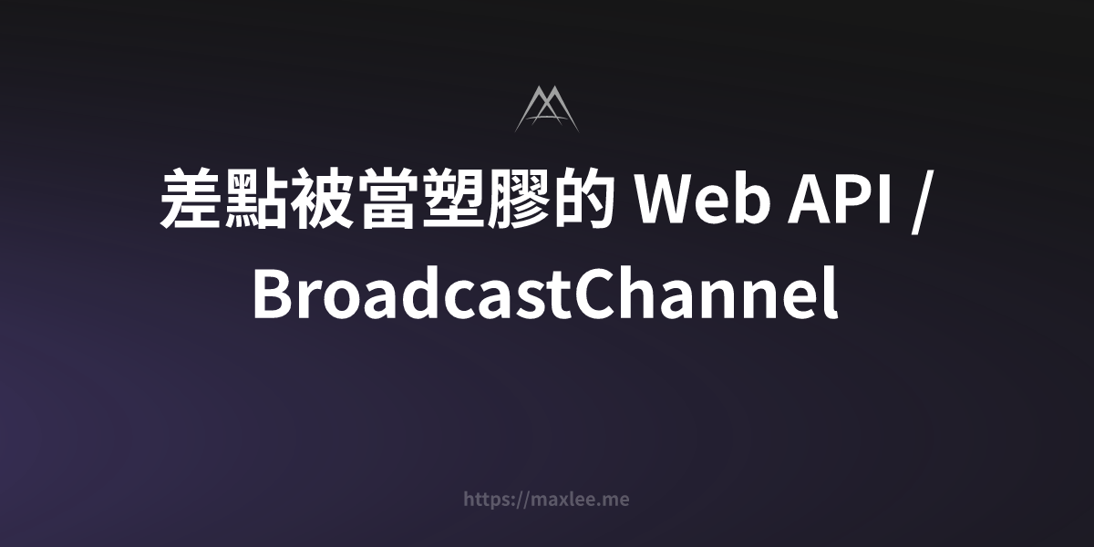 差點被當塑膠的 Web API / BroadcastChannel - Max Lee