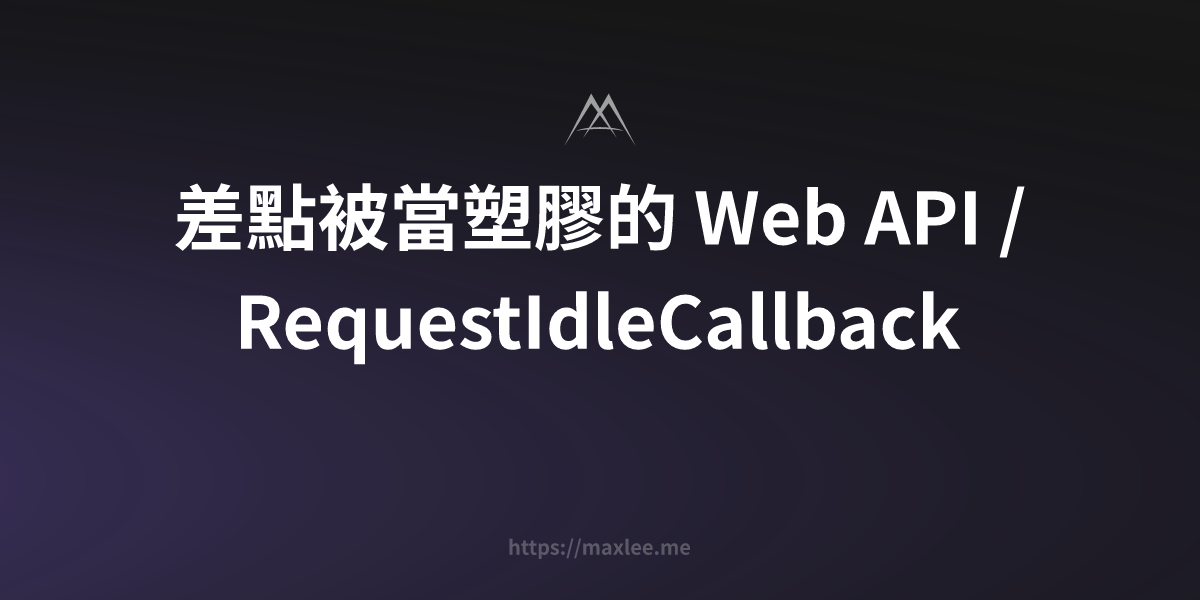 差點被當塑膠的 Web API / RequestIdleCallback - Max Lee