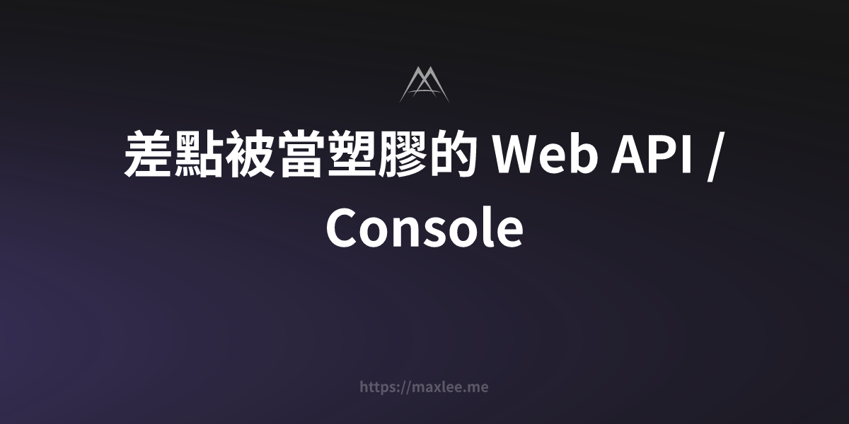 差點被當塑膠的 Web API / Console - Max Lee