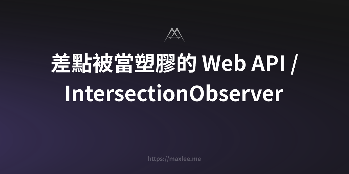 差點被當塑膠的 Web API / IntersectionObserver - Max Lee